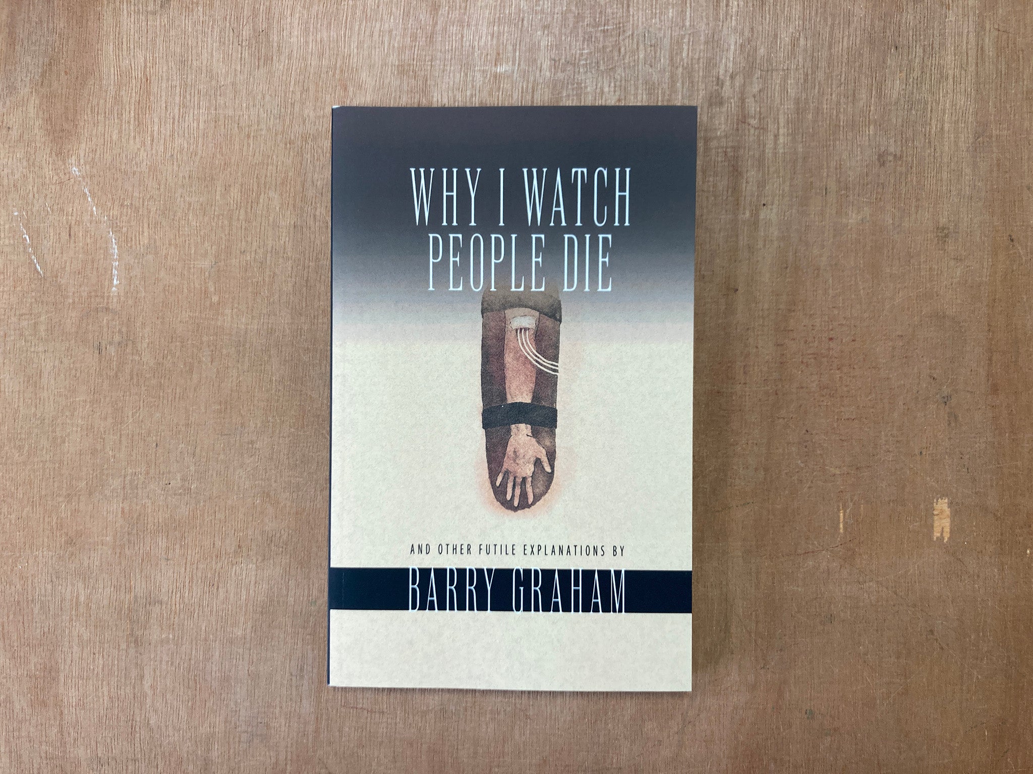 WHY I WATCH PEOPLE DIE (AND OTHER FUTILE EXPLANATIONS) by Barry Graham ...